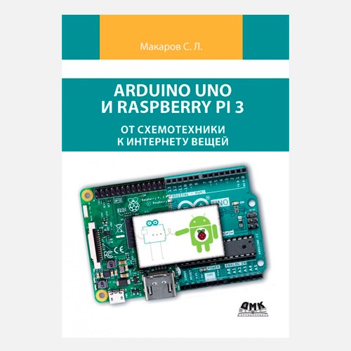 Arduino Uno и Raspberry Pi 3 от схемотехники к интернету вещей Макаров С Л